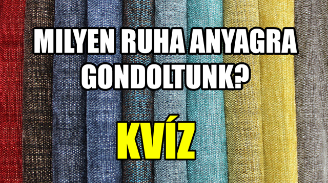 Kitalálod milyen anyagra gondoltunk? KVÍZ - Kellemes kelmékből ...